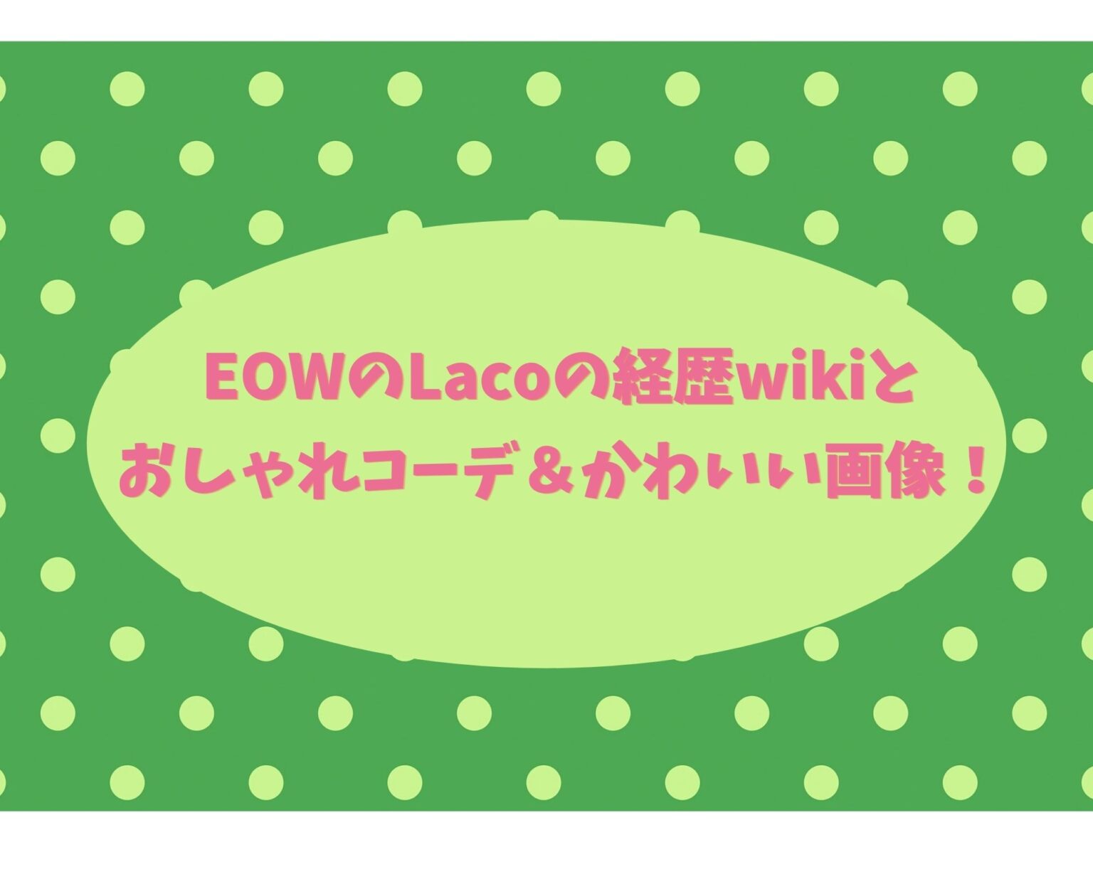 EOWのLaco(ラコ)の家族構成や経歴は？おしゃれコーデとかわいい画像も見たい！ - うつくしきかなあうんの呼吸