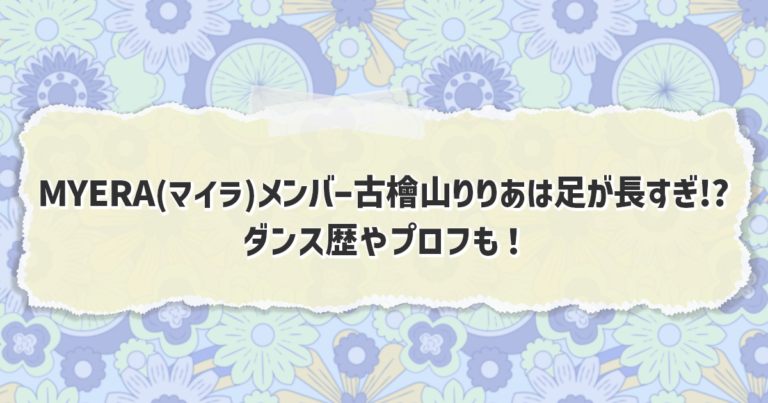 MYERA(マイラ)メンバー古檜山りりあは足が長すぎ!?ダンス歴やプロフも！ - うつくしきかなあうんの呼吸